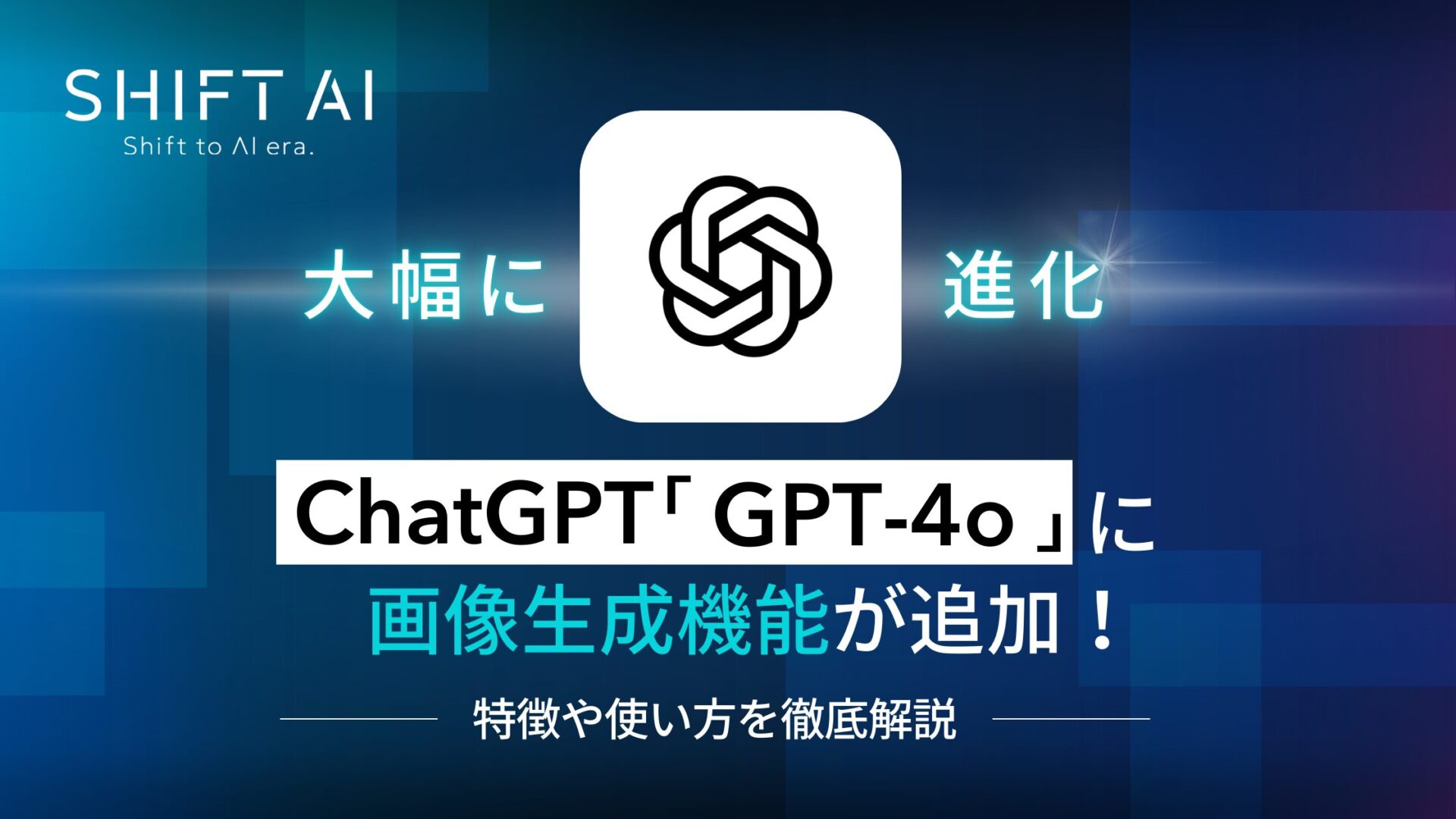 ChatGPT「GPT-4o」に画像生成機能が追加！特徴や使い方を徹底解説｜SHIFT AI TIMES